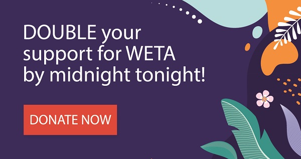 TODAY ONLY: Double your gift to WETA!